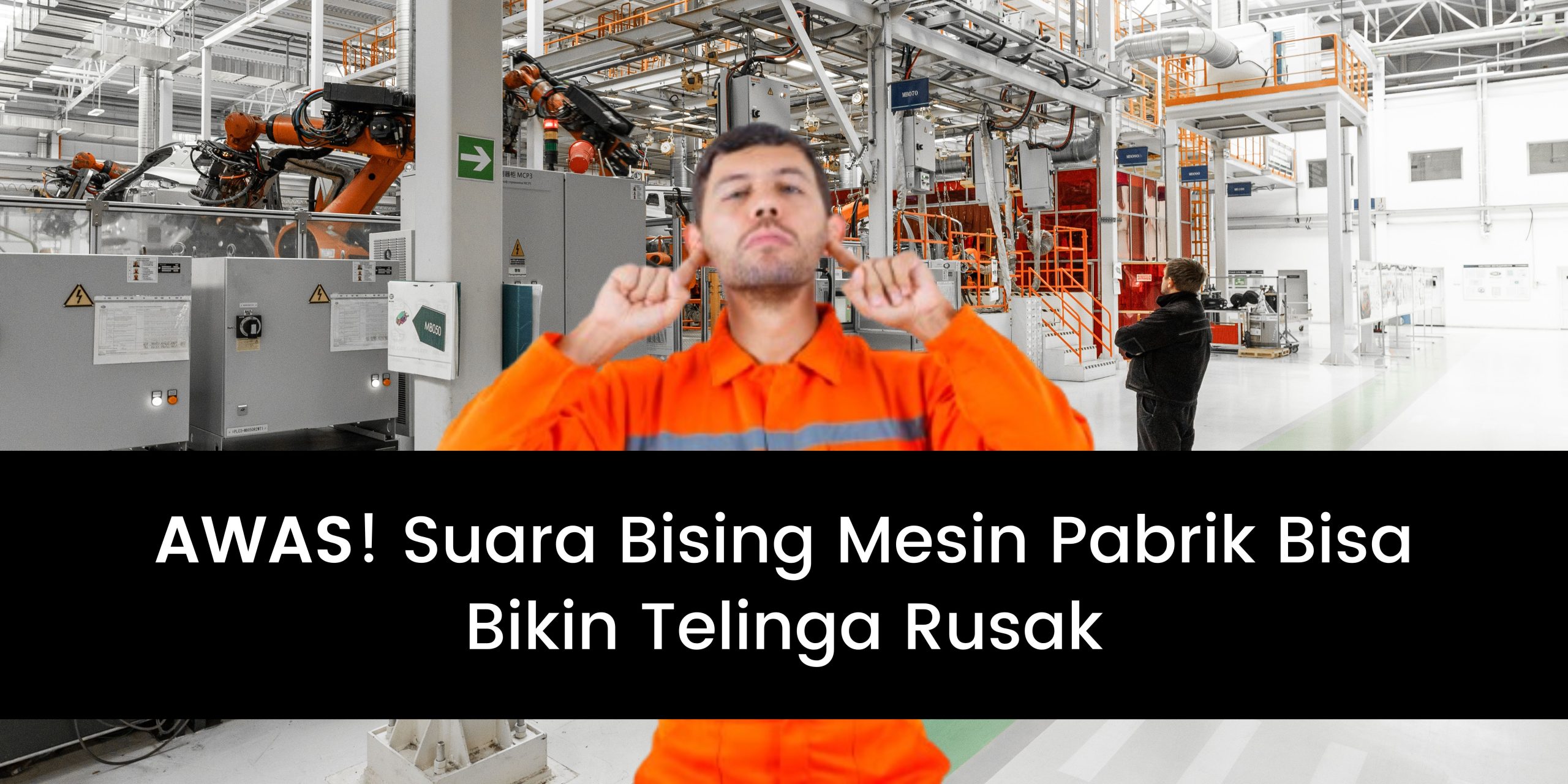 Suara Bising di Pabrik Bisa Bikin Telinga Rusak, Cegah Dengan Alat Ini